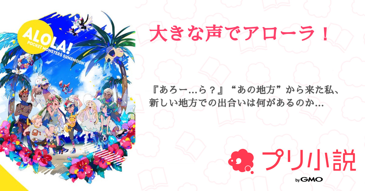 大きな声でアローラ！ - 全8話 【連載中】（玲音＠Lilly 夜の群れ。さんの夢小説） | 無料スマホ夢小説ならプリ小説 byGMO